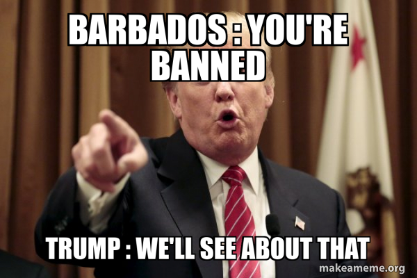 barbados : you're banned TRUMP : WE'LL SEE ABOUT THAT - Donald Trump ...