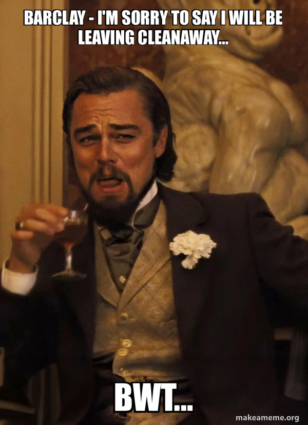 Barclay - I'm sorry to say I will be leaving Cleanaway... BWT ...