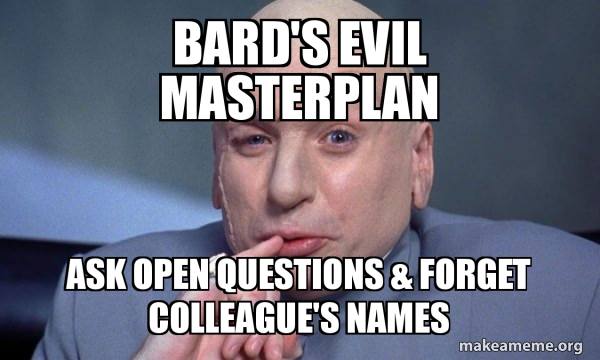 Bard's evil masterplan Ask open questions & forget colleague's names ...