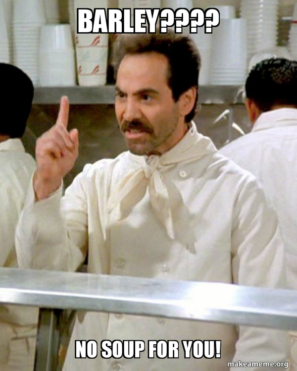 Barley???? No soup for You! - Soup Nazi from Seinfeld Meme Generator