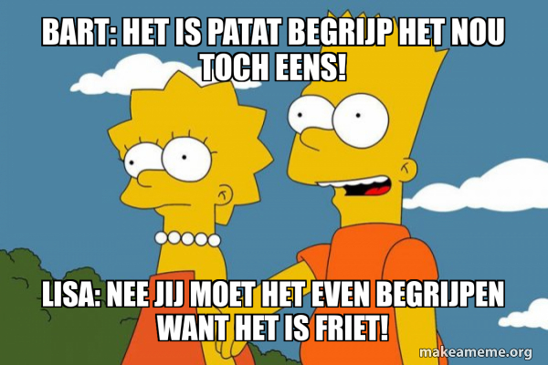 Bart: het is patat begrijp het nou toch eens! Lisa: nee jij moet het ...