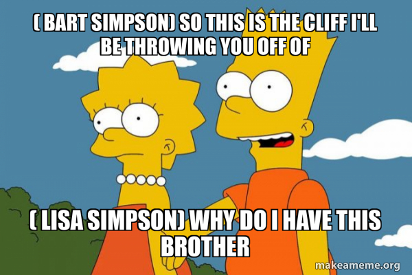 ( bart Simpson) so this is the cliff I'll be throwing you off of ( lisa ...