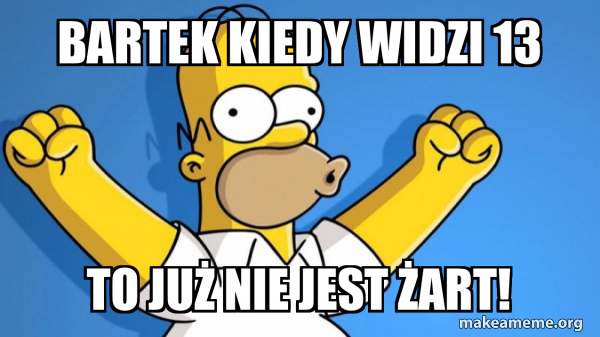 Bartek kiedy widzi 13 To już nie jest żart! - Happy Homer Meme Generator