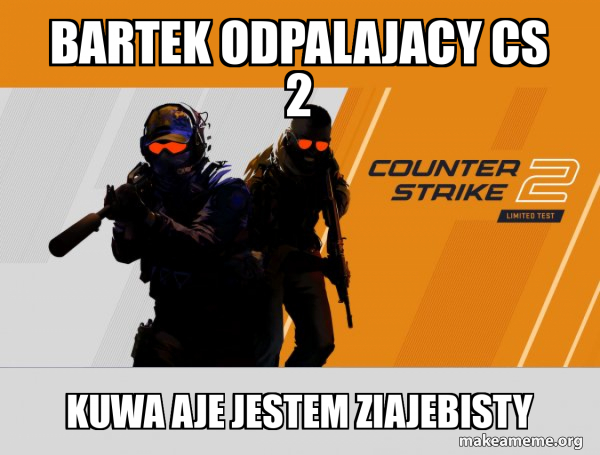 Bartek odpalajacy cs 2 kuwa aje jestem ziajebisty - Counter-Strike 2 ...