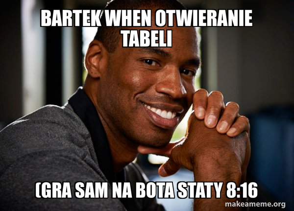 Bartek when otwieranie tabeli (gra sam na bota staty 8:16 - Good Guy ...