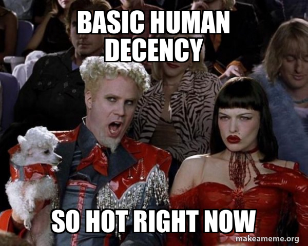 Basic human decency So Hot Right Now - So Hot Right Now Meme Generator