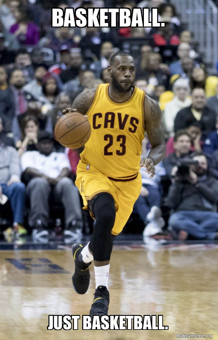 basketball. just basketball. - Lebron James Meme Generator