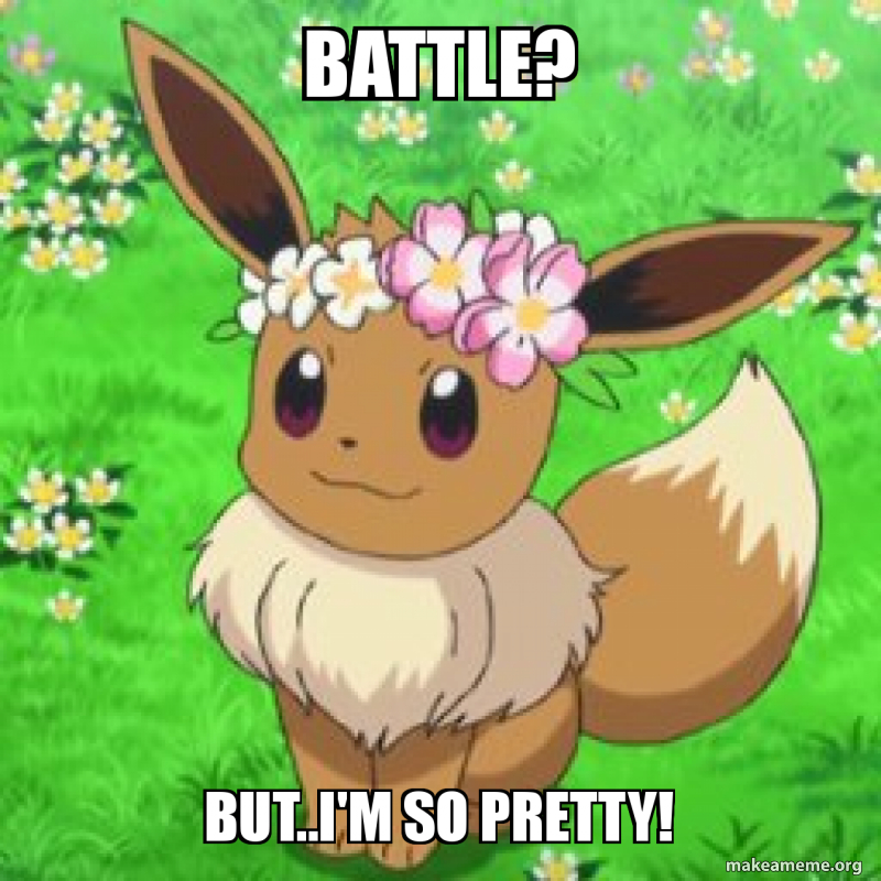 Battle? But..I'm so prettY! - Eevee, you can be tough AND pretty Meme ...