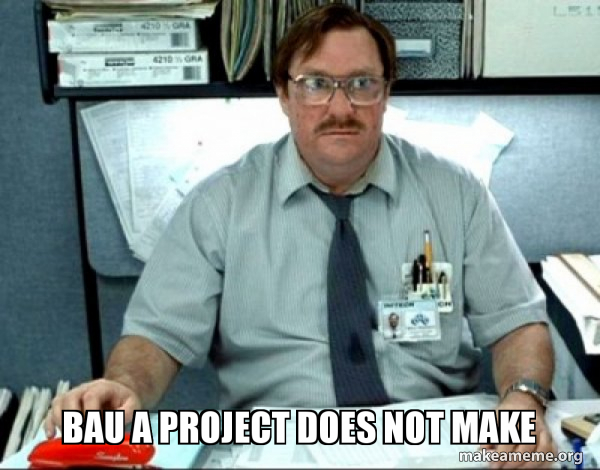 BAU a project does not make - Milton from Office Space Meme Generator