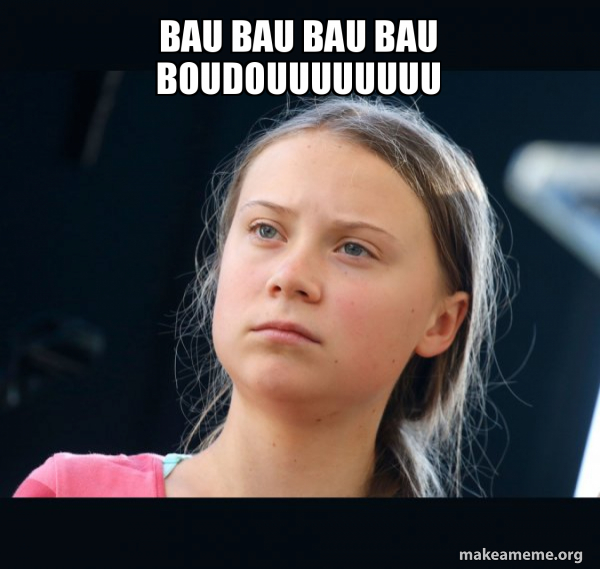 Bau bau bau bau boudouuuuuuuu - Greta Thunberg Meme Generator