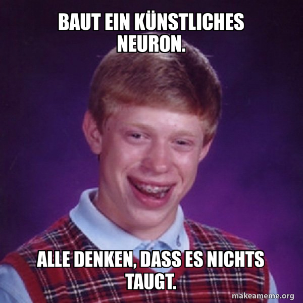 Baut ein künstliches Neuron. Alle denken, dass es nichts taugt. - Bad ...