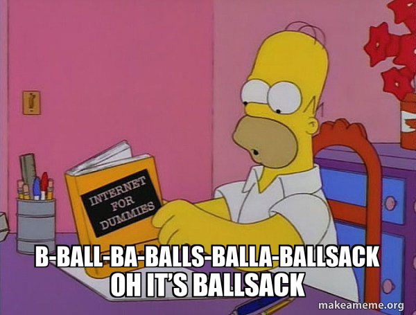 B-ball-ba-balls-balla-ballsack oh it’s ballsack - Internets Homer Meme Generator