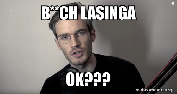 B**CH LASINGA ok??? - Pewdiepie Meme Generator