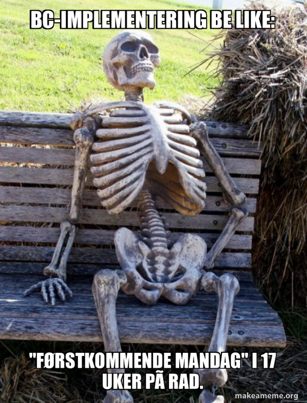 BC-implementering be like: "Førstkommende mandag" i 17 uker på rad ...