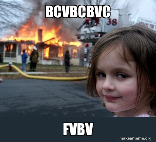 bcvbcbvc fvbv - Disaster Girl Meme Generator