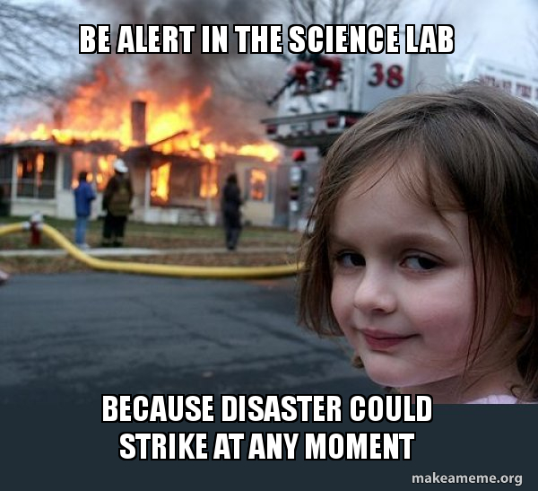 be alert in the science lab because disaster could strike at any moment ...