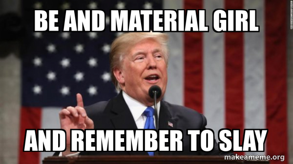 be and material girl and remember to slay - Donald Trump Meme Generator