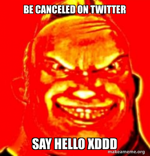 BE CANCELED ON TWITTER SAY HELLO XDDD - caught in 4k Meme Generator