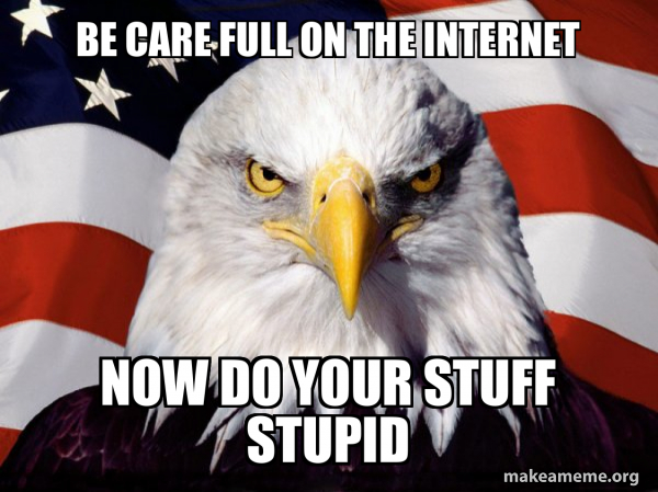 be care full on the internet now do your stuff stupid - American Pride ...