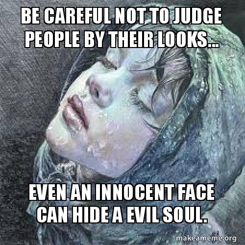be careful not to judge people by their looks... even an innocent face ...