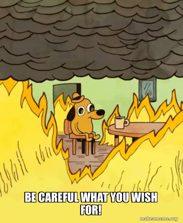 Be Careful What You Wish For! - This Is Fine Meme Generator