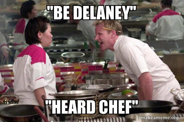 "be delaney" "heard chef" - Gordon Ramsay Meme Generator