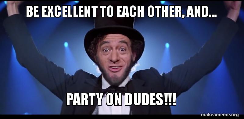 Be Excellent to each other, and... PARTY ON DUDES!!! Meme Generator
