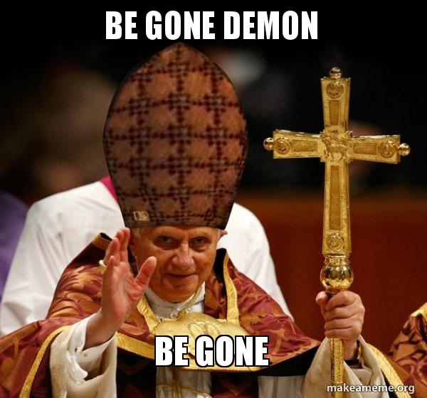 Be gone demon be gone - Scumbag Pope Meme Generator