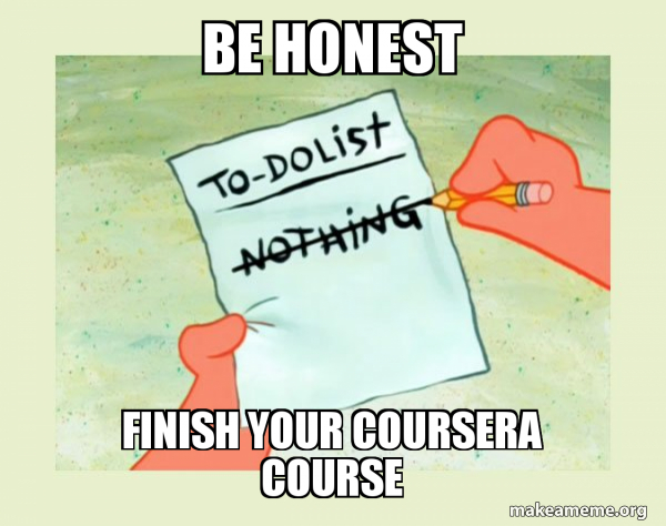 Be Honest Finish your Coursera course - To Do List - Nothing Meme Generator