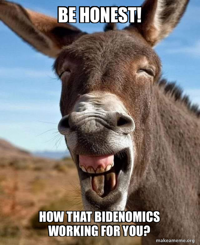 be honest! how that bidenomics working for you? Meme Generator