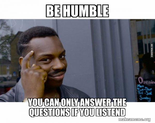 Be humble You can only answer the questions if you listend - Roll Safe ...