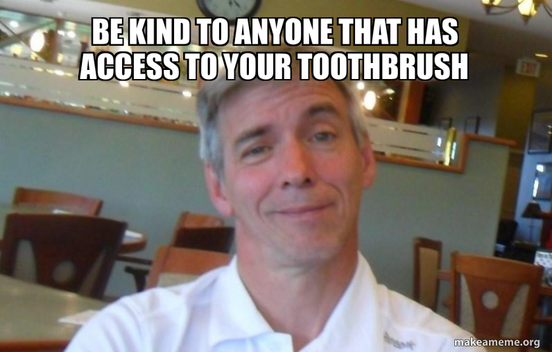 Be kind to anyone that has access to your toothbrush Meme Generator