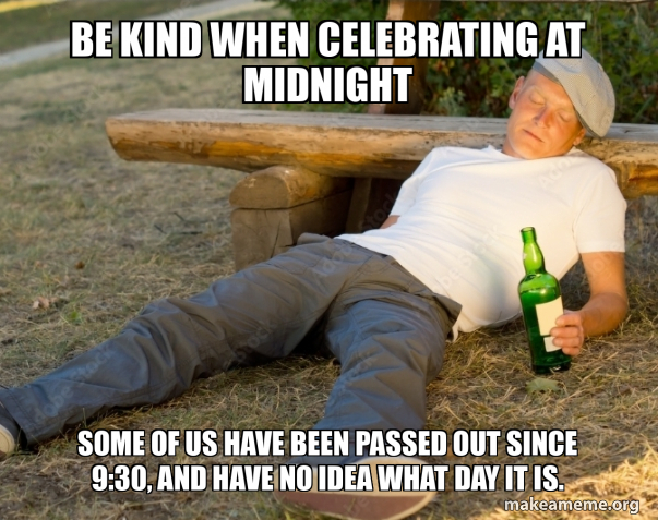 Be kind when celebrating at midnight Some of us have been passed out ...