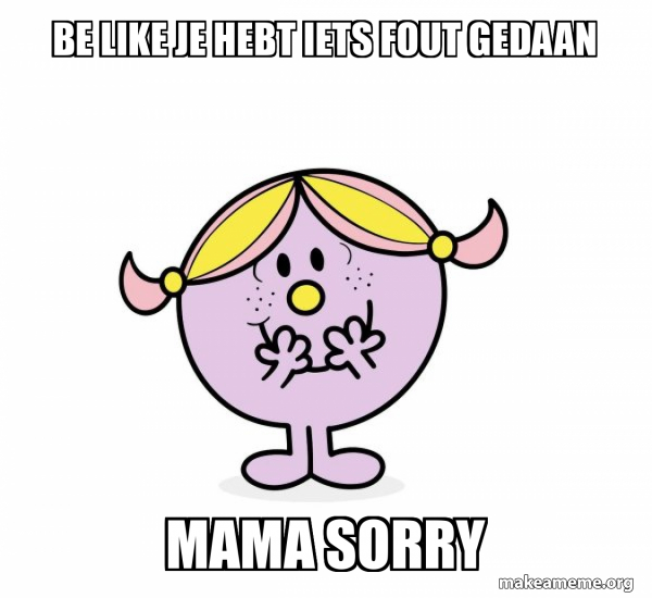 Be like je hebt iets fout gedaan Mama sorry - Little Miss Meme Generator