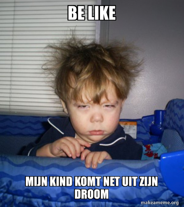 be like mijn kind komt net uit zijn droom - Monday Mornings Meme Generator
