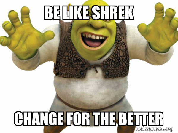 Be like shrek Change for the better - Shrek Meme Generator