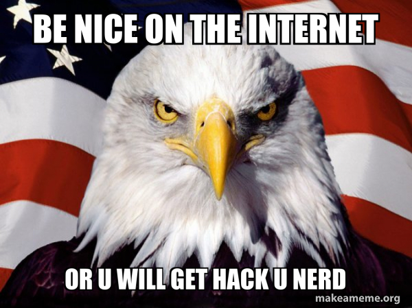 be nice on the internet or u will get hack u nerd - American Pride ...