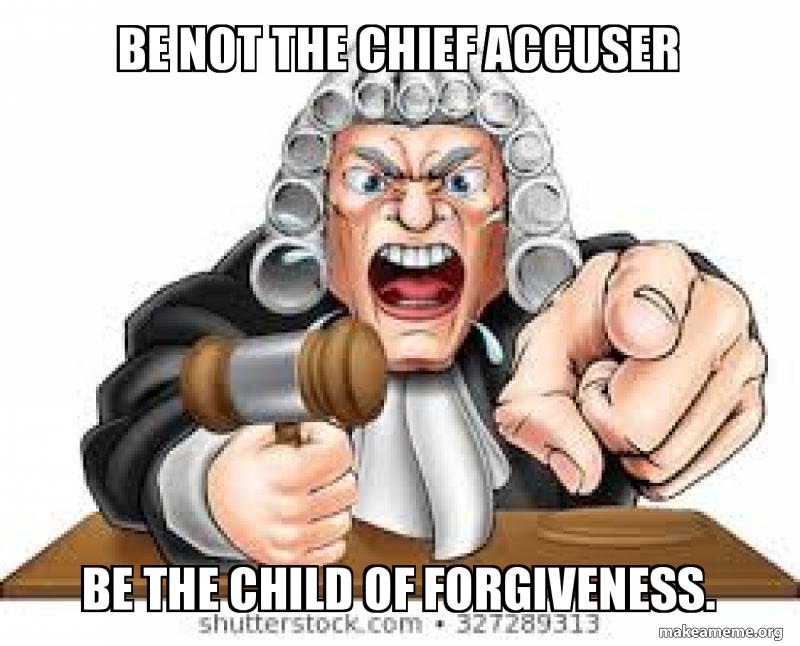 Be not the chief accuser Be the Child of forgiveness ...