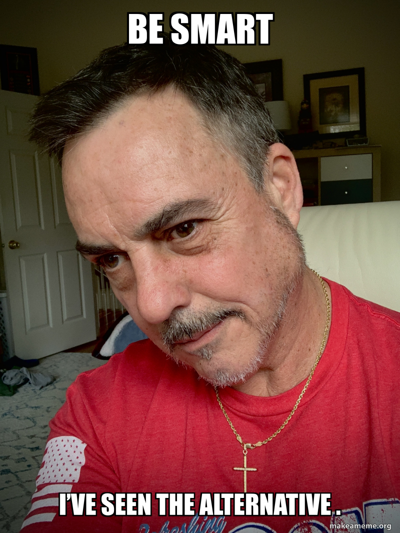 be smart I’ve seen the alternative . Meme Generator