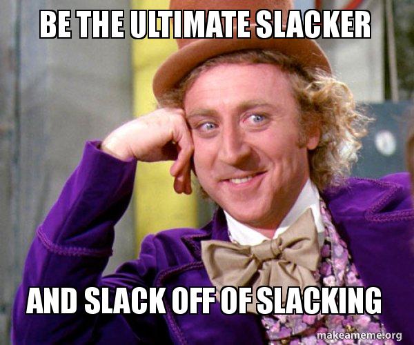 be the ultimate slacker and slack off of slacking - Willy Wonka Sarcasm ...