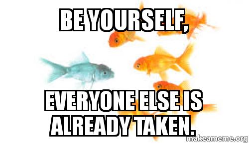 Be yourself, everyone else is already taken. Meme Generator