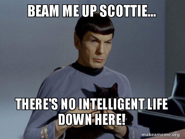 BEAM ME UP SCOTTIE... THERE'S NO INTELLIGENT LIFE DOWN HERE! - Spock ...