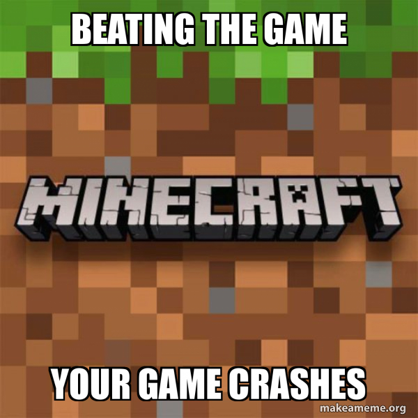 Beating the game your game crashes - Minecraft Meme Generator