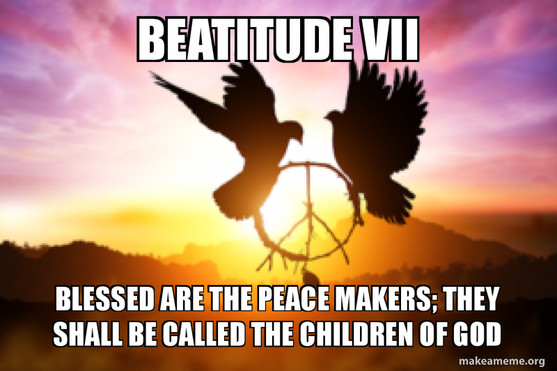 BEATITUDE VII BLESSED ARE THE PEACE MAKERS; THEY SHALL BE CALLED THE ...