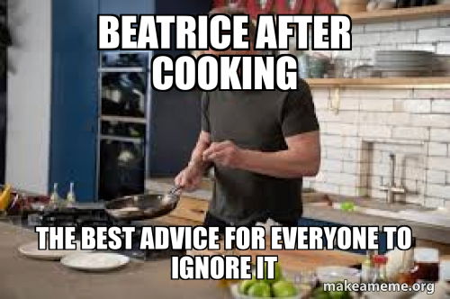 BEATRICE AFTER COOKING THE BEST ADVICE FOR EVERYONE TO IGNORE IT Meme ...