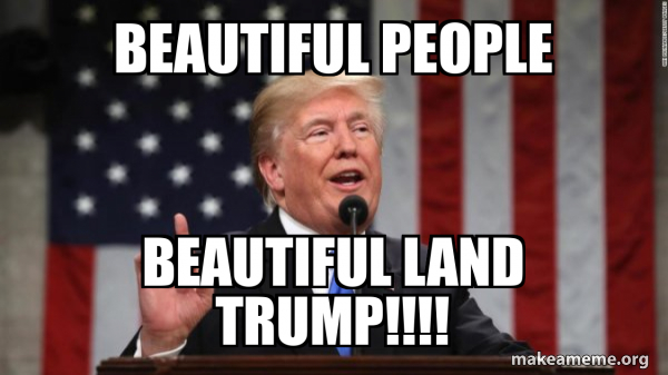 Beautiful people Beautiful Land Trump!!!! - Donald Trump Meme Generator