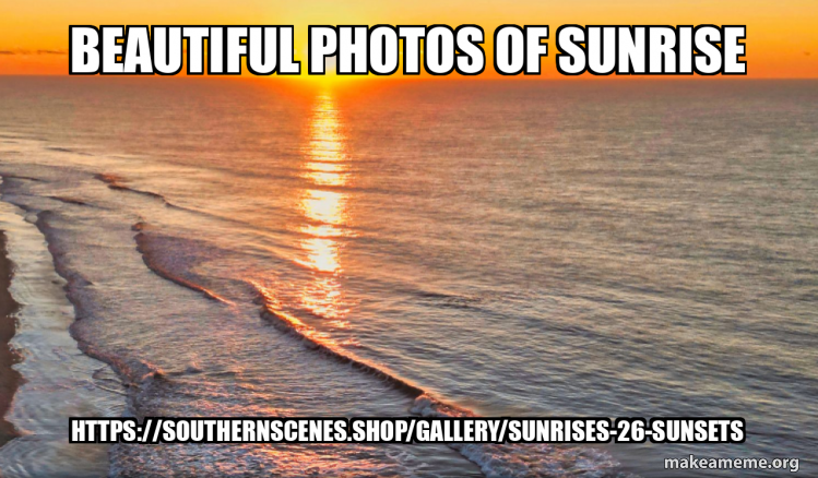 Beautiful Photos of Sunrise HTTPS://SOUTHERNSCENES.SHOP/GALLERY/SUNRISES-26-SUNSETS Meme Generator