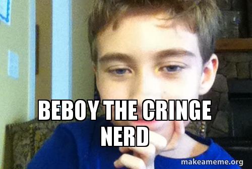BEBOY THE CRINGE NERD Meme Generator