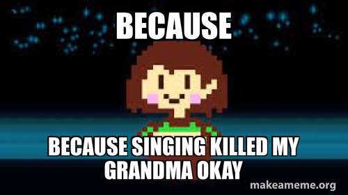 because because singing killed my grandma okay Meme Generator