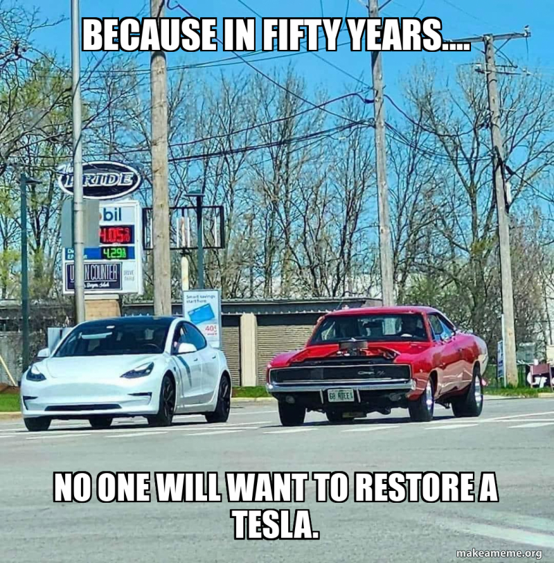 BECAUSE IN FIFTY YEARS.... NO ONE WILL WANT TO RESTORE A TESLA. Meme ...
